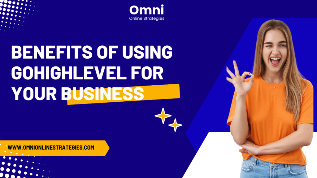Benefits of Using GoHighLevel for Your Business - Omni Online Strategies